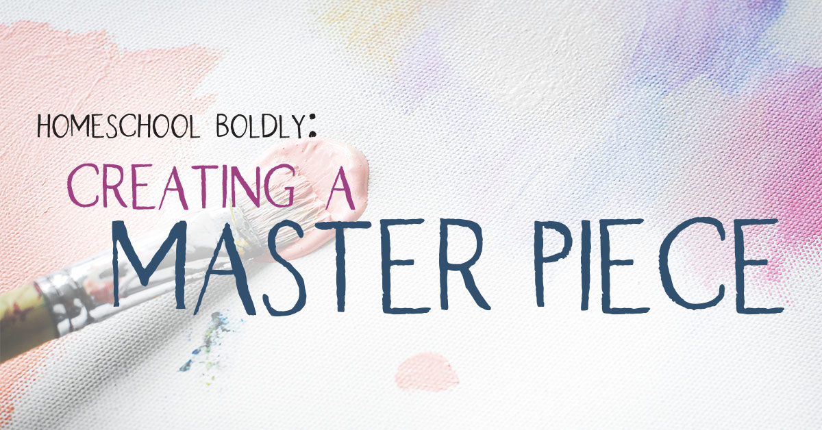 Homeschool Boldly: Creating a Masterpiece